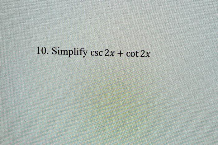 Solved 10. Simplify csc 2x + cot 2x | Chegg.com