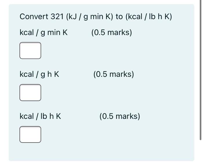 Solved Convert 321 (kJ/g min K) to (kcal/lb h K) kcal/g min | Chegg.com