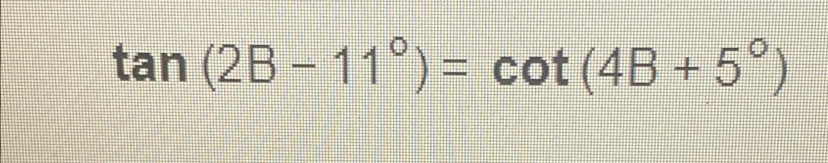 tan(2(B)-11°)=cot(4(B)+5°) | Chegg.com