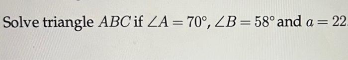 Solved Solve triangle ABC if ∠A=70∘,∠B=58∘ and a=22 | Chegg.com