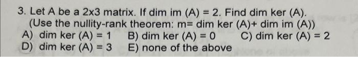 Solved 3. Let A be a 2×3 matrix. If dimim(A)=2. Find | Chegg.com