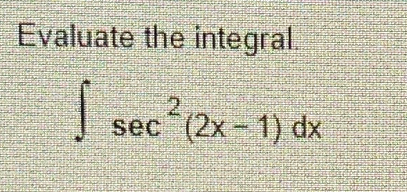 Solved Evaluate the integral∫﻿﻿sec2(2x-1)dx | Chegg.com