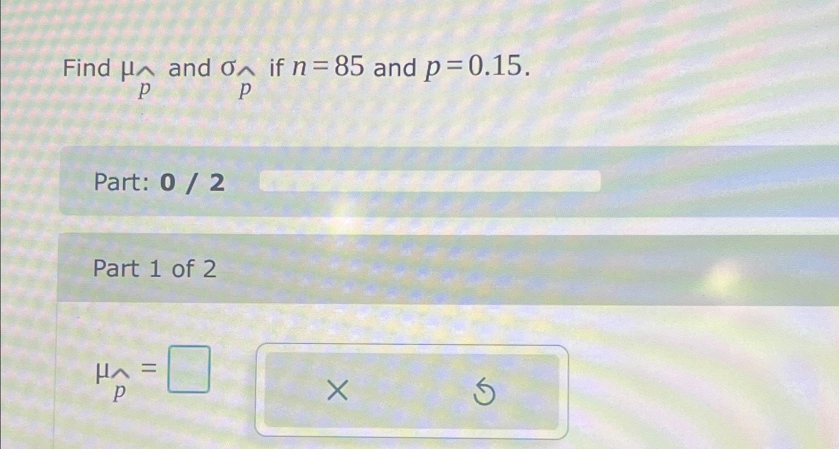Solved Find μhat(p) ﻿and σhat(p) ﻿if n=85 ﻿and p=0.15.Part: | Chegg.com
