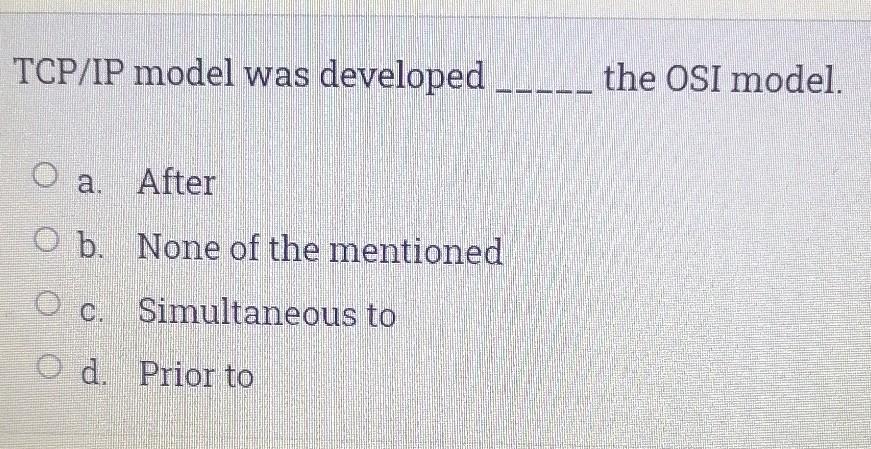 Solved TCP/IP model was developed _____ the OSI model. a. | Chegg.com