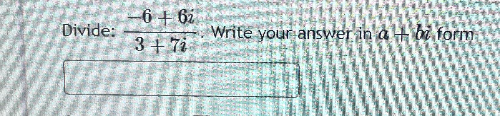 Solved Divide: -6+6i3+7i. ﻿Write your answer in a+bi ﻿form | Chegg.com