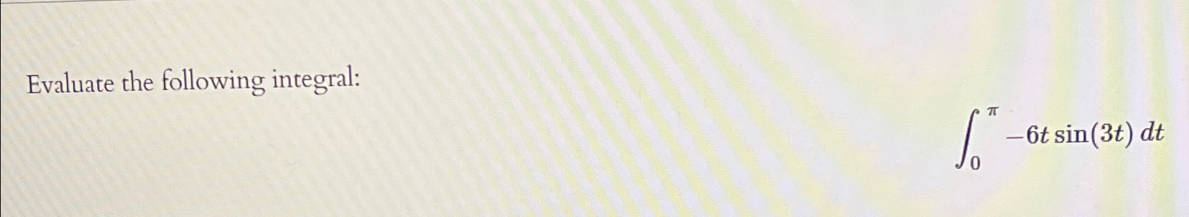 Solved Evaluate the following integral:∫0π-6tsin(3t)dt | Chegg.com