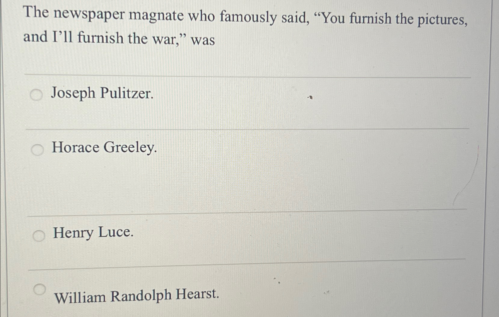 Solved The newspaper magnate who famously said, "You furnish | Chegg.com