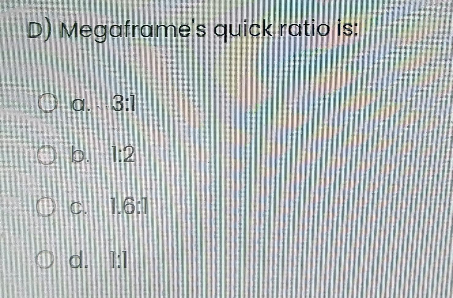 Solved Megaframe's quick ratio is: a. 3:1 b. 1:2 c. 1.6:1 d. | Chegg.com
