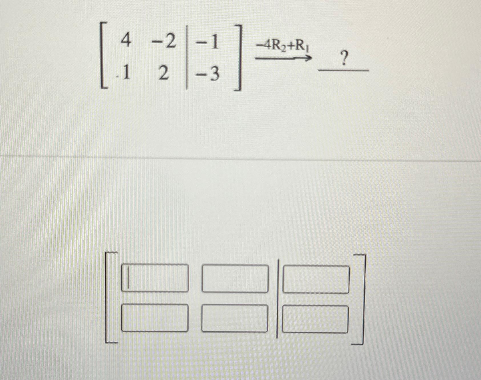 Solved [4-2-112-3] ﻿ -4R2+R1= | Chegg.com