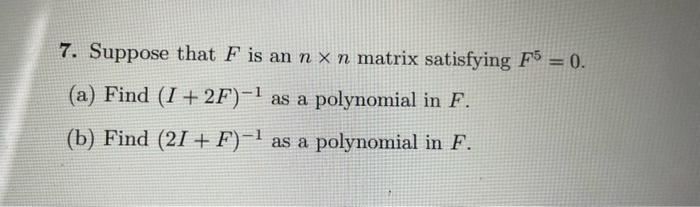 Solved 7. Suppose that F is an n×n matrix satisfying F5=0. | Chegg.com