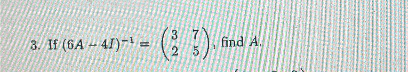 Solved If (6A-4I)-1=([3,7],[2,5]), ﻿find A. | Chegg.com