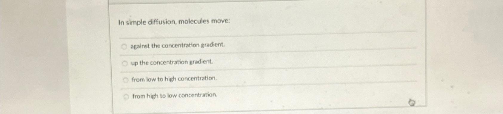 Solved In simple diffusion, molecules move:against the | Chegg.com