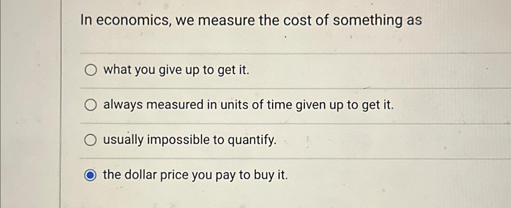 Solved In economics, we measure the cost of something aswhat | Chegg.com