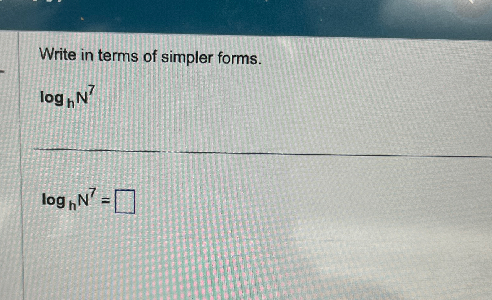 Solved Write in terms of simpler forms.loghN7loghN7= | Chegg.com
