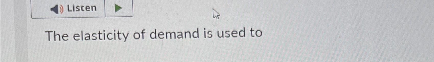 Solved ListenThe elasticity of demand is used to | Chegg.com