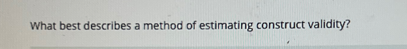 Solved What best describes a method of estimating construct | Chegg.com