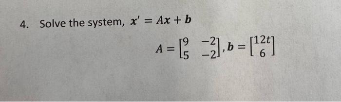 Solved 4. Solve the system, x′=Ax+b A=[95−2−2],b=[12t6] | Chegg.com