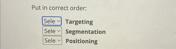 Solved Put in correct order: Targeting Segmentation | Chegg.com