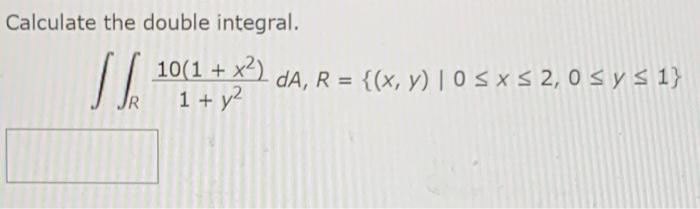 Solved Calculate the double integral. STA 10(1 + x2) dA, R = | Chegg.com