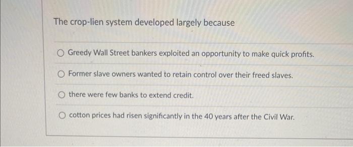 The crop-lien system developed largely because Greedy | Chegg.com