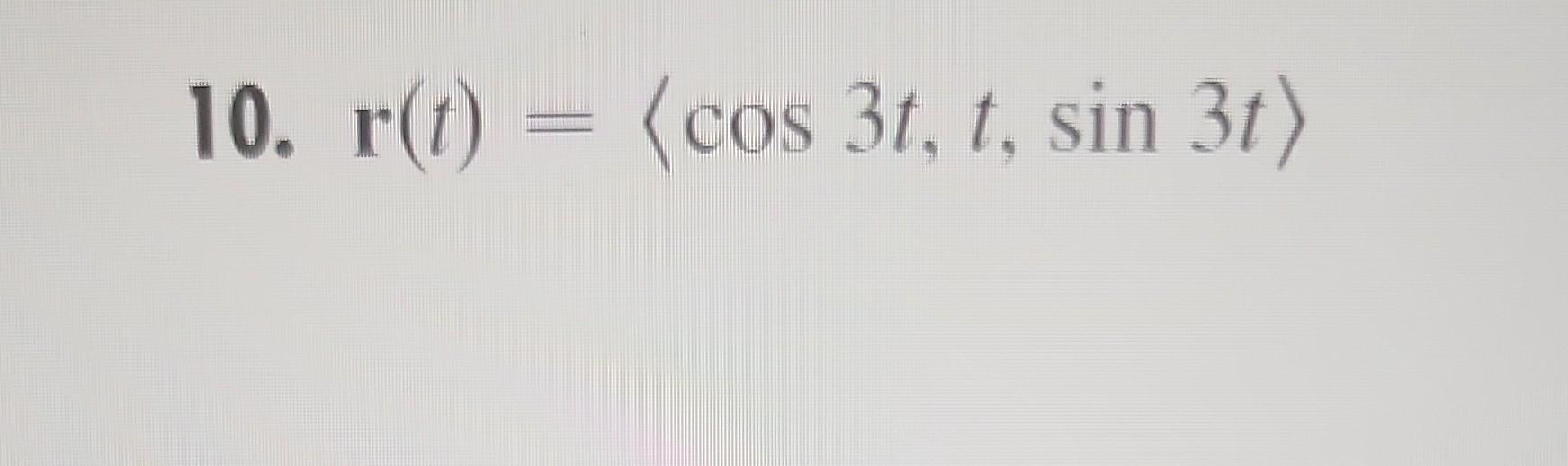 Solved 10. r(t)= cos3t,t,sin3t | Chegg.com
