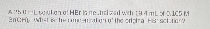 Solved A 25.0 mL solution of HBr is neutralized with 19.4 mL | Chegg.com