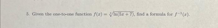 Solved 5. Given the one-to-one function f(x)=3ln(5x+7), find | Chegg.com