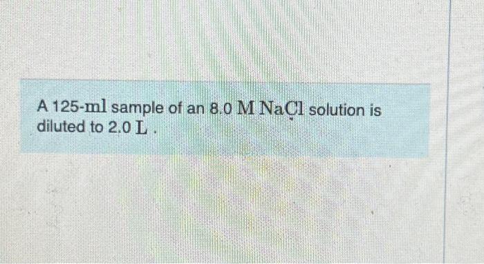 Solved A 125−ml sample of an 8.0MNaCl solution is diluted to | Chegg.com