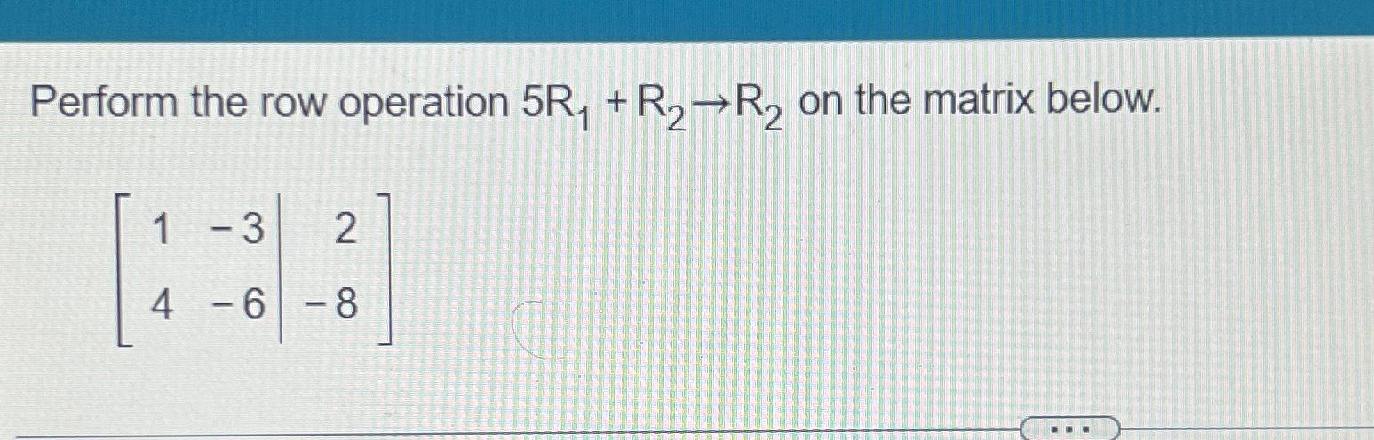 Solved Perform the row operation 5R1+R2→R2 on the matrix | Chegg.com Solved Perform the row operation 5R1+R2→R2 on the matrix | Chegg.com