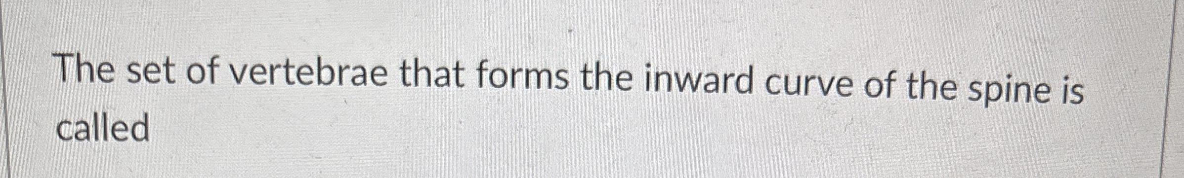 Solved The set of vertebrae that forms the inward curve of | Chegg.com