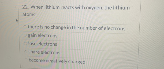 Solved 22. When lithium reacts with oxygen, the lithium | Chegg.com