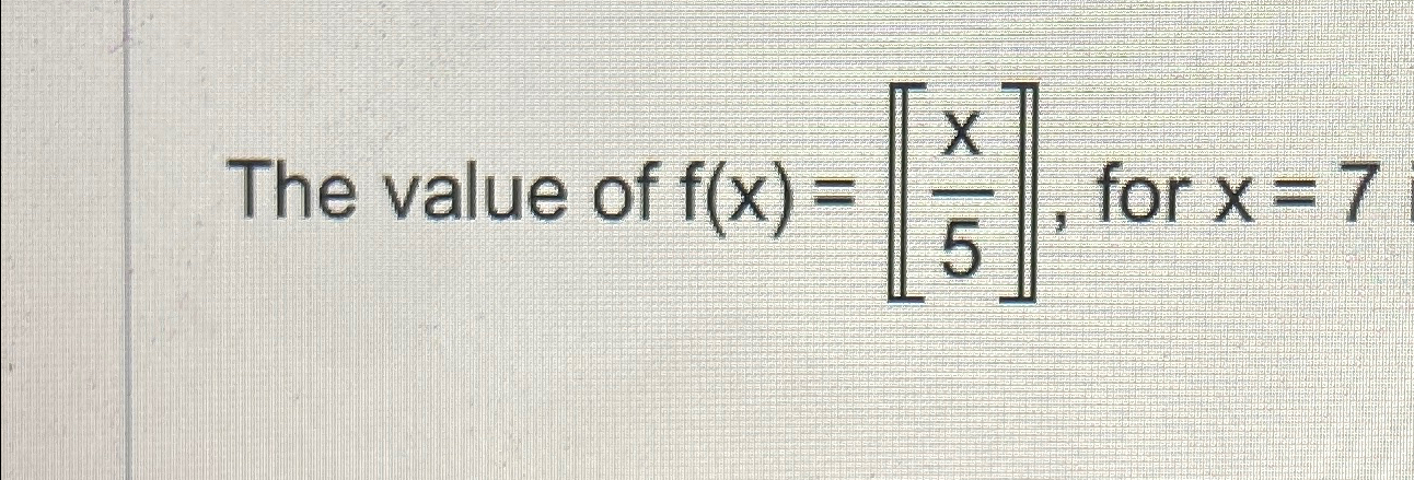Solved The value of f(x)=[x5], ﻿for x=7 | Chegg.com