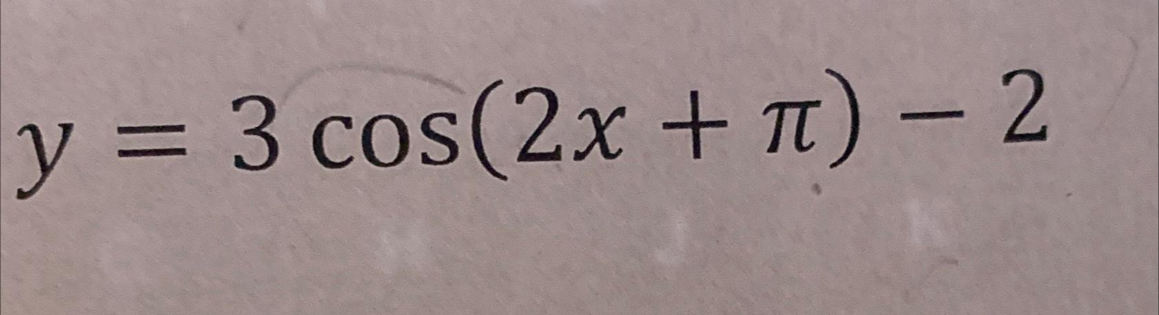 Solved y=3cos(2x+π)-2 | Chegg.com