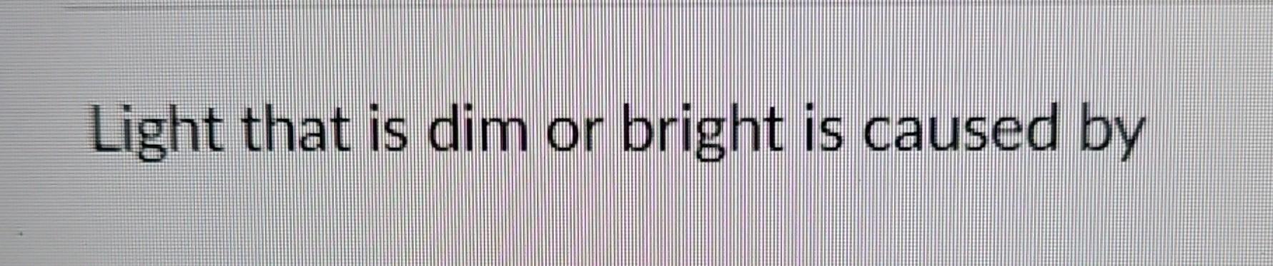 Solved Light that is dim or bright is caused by | Chegg.com
