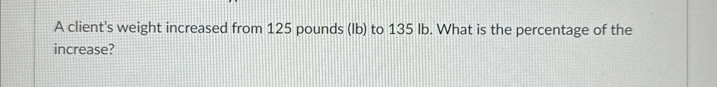 Solved A client's weight increased from 125 ﻿pounds (Ib) ﻿to | Chegg.com
