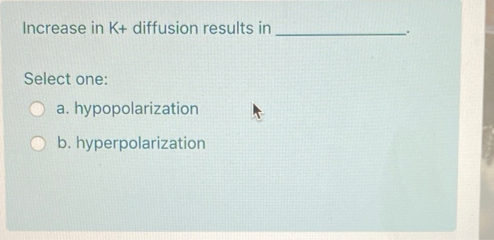 Solved Increase in K+ diffusion results in k Select one: O | Chegg.com