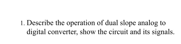 Solved 1. Describe the operation of dual slope analog to | Chegg.com
