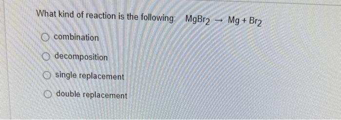 Solved What kind of reaction is the following: MgBr2→Mg+Br2 | Chegg.com