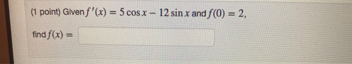 Solved (1 point) Given f'(x) = 5 cos x - 12 sin x and f(0) = | Chegg.com