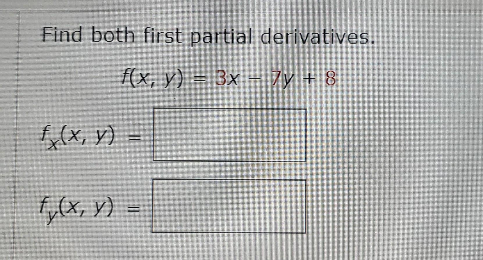 Solved Find both first partial derivatives. f(x,y)=3x−7y+8 | Chegg.com