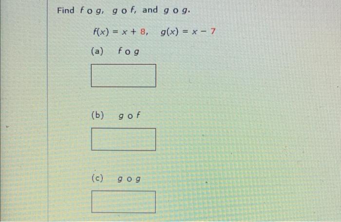 Solved Find fog, gof, and gog. f(x) = x + 8, g(x) = x - 7 8, | Chegg.com