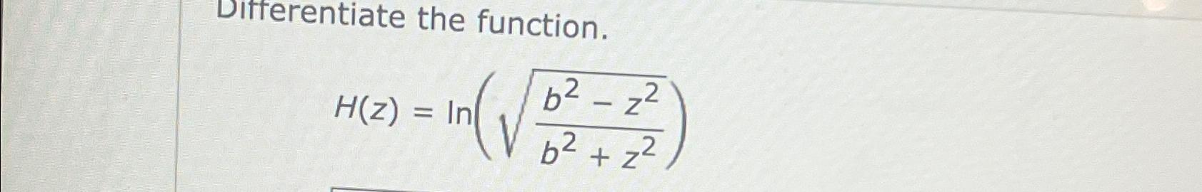 Solved Differentiate the function.H(z)=ln(b2-z2b2+z22) | Chegg.com