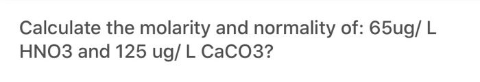 Solved Calculate the molarity and normality of: 65ug/L HNO3 | Chegg.com