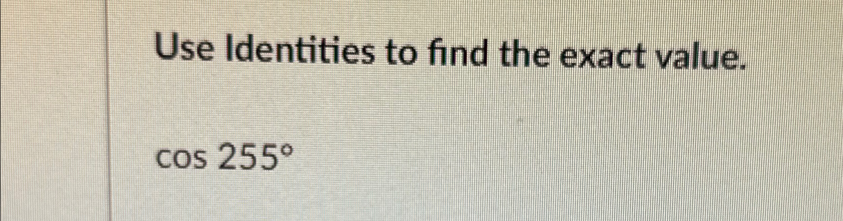 Solved Use Identities to find the exact value.cos255° | Chegg.com