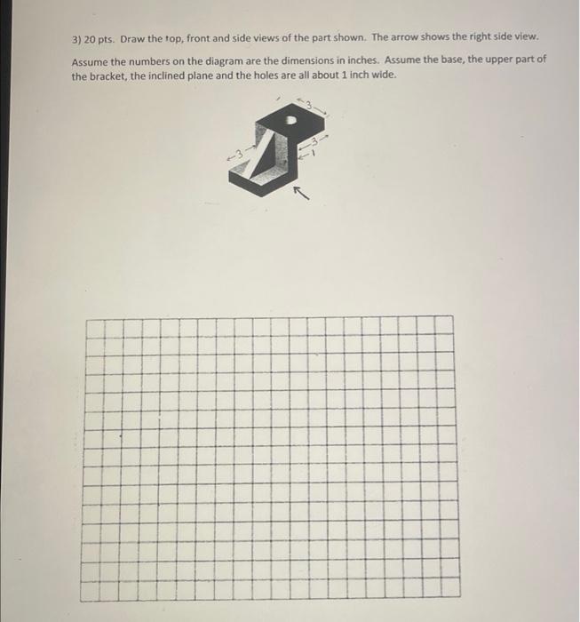 Solved 3) 20 pts. Draw the top, front and side views of the | Chegg.com Solved 3) 20 pts. Draw the top, front and side views of the | Chegg.com