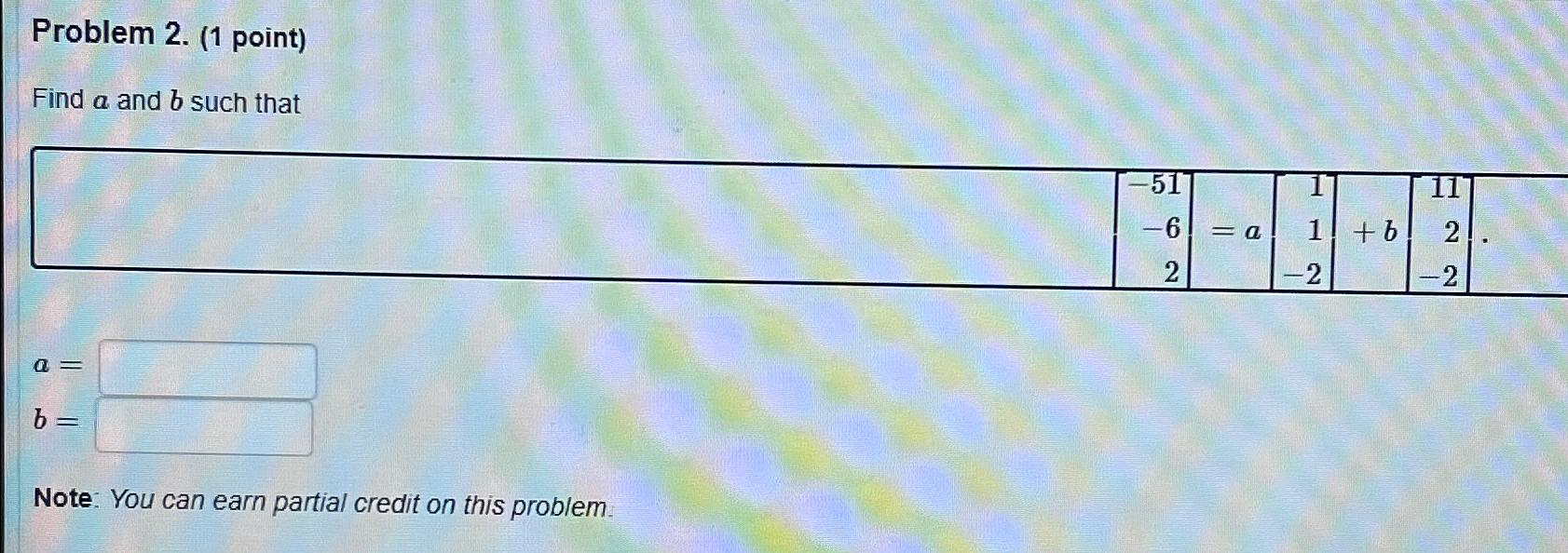 Solved Problem 2. (1 point)Find a and b such thata=b=Note: | Chegg.com Solved Problem 2. (1 point)Find a and b such thata=b=Note: | Chegg.com