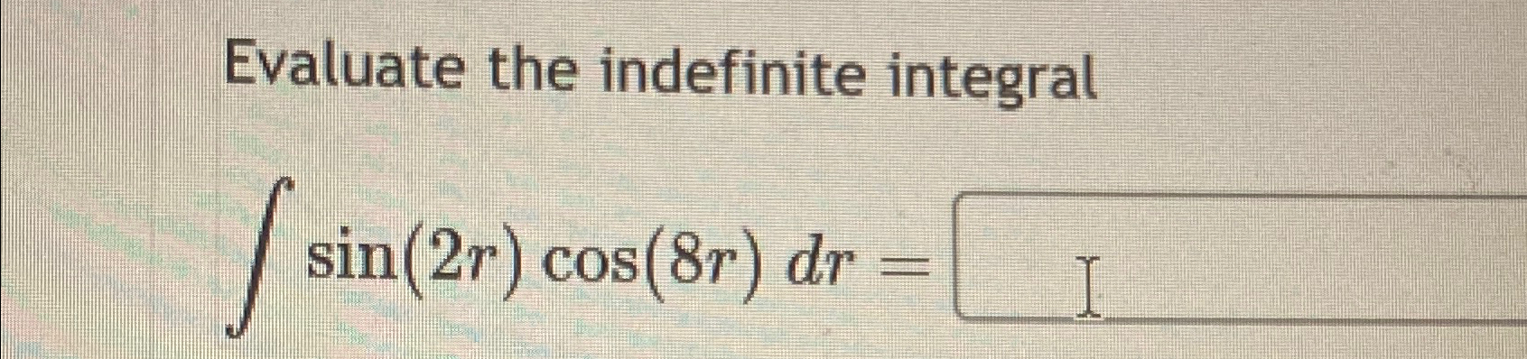Solved Evaluate the indefinite integral∫﻿﻿sin(2r)cos(8r)dr= | Chegg.com