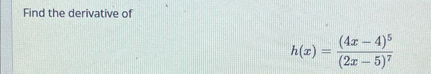 Solved Find the derivative ofh(x)=(4x-4)5(2x-5)7 | Chegg.com