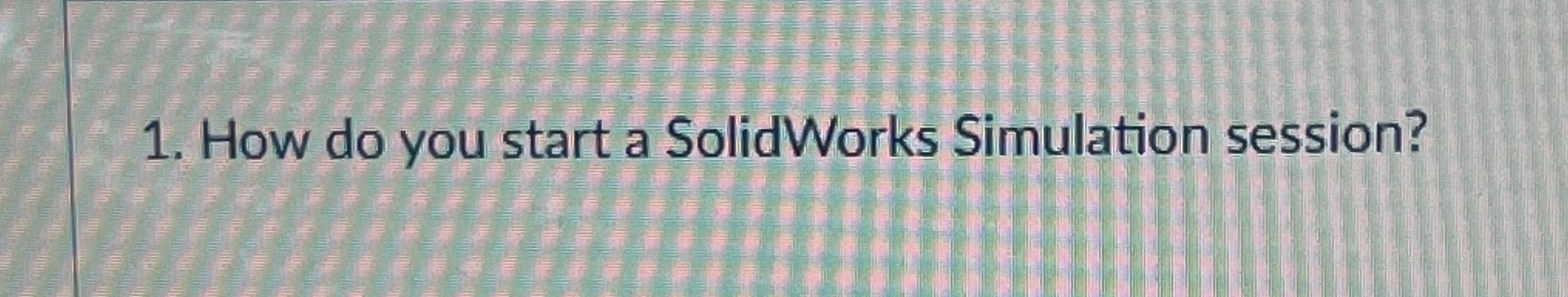 Solved How do you start a SolidWorks Simulation session? | Chegg.com