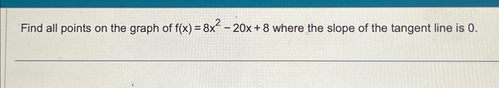 Solved Find all points on the graph of f(x)=8x2-20x+8 ﻿where | Chegg.com